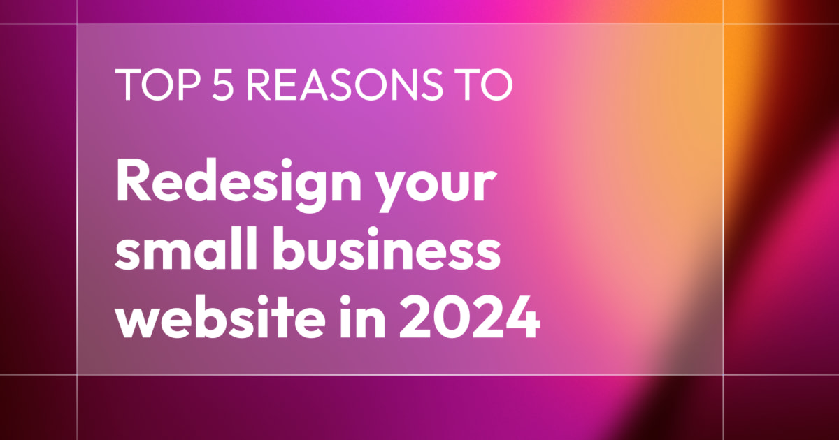 5 Reasons Why You Should Redesign Your Small Business Website in 2024